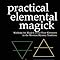 Practical Elemental Magick: Working the Magick of the Four Elements in ...
