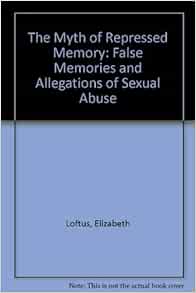 The Myth of Repressed Memory: False Memories and Allegations of Sexual ...