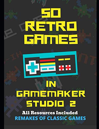 50 Retro Games in GameMaker Studio 2 (Learn GameMaker Studio 2): Tyers ...