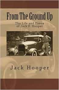 From The Ground Up: The Life and Times of Jack F. Hooper: Jack Hooper ...