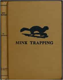 MINK TRAPPING. A BOOK OF INSTRUCTION GIVING MANY METHODS OF TRAPPING ...