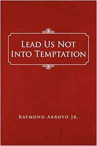 Lead Us Not Into Temptation: Raymond Arroyo: 9781450094689: Amazon.com ...