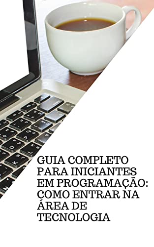 GUIA COMPLETO PARA INICIANTES EM PROGRAMAÇÃO: COMO ENTRAR NA ÁREA DE ...