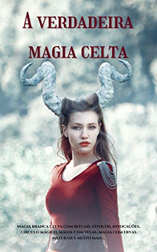 A Verdadeira Magia Celta: Magia branca celta com rituais, feitiços ...