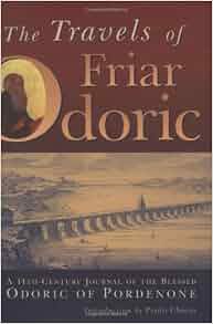 The Travels of Friar Odoric: 14th Century Journal of the Blessed Odoric ...