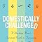 Domestically Challenged: A Working Mom's Survival Guide to Becoming a ...