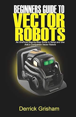 Beginners Guide To Anki Vector Robots An Unofficial Step By Step Guide To Setup And Use Ankis