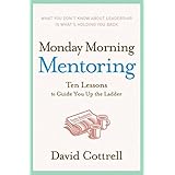 Monday Morning Leadership: 8 Mentoring Sessions You Can't Afford to ...