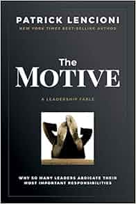The Motive: Why So Many Leaders Abdicate Their Most Important Responsibilities: Patrick M ...