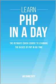 Php: Learn PHP In A DAY! - The Ultimate Crash Course to Learning the ...