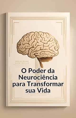 O Poder da Neurociência para Transformar sua Vida: Como Reprogramar Seu Cérebro para Hábitos ...