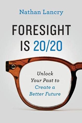 Foresight is 20/20: Unlock Your Past To Create A Better Future: Lancry ...