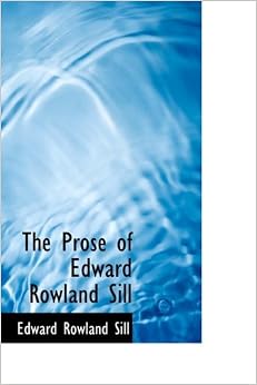 The Prose of Edward Rowland Sill: Amazon.co.uk: Sill, Edward Rowland ...