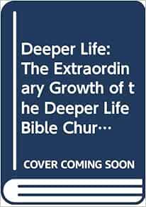 Deeper Life: The Extraordinary Growth of the Deeper Life Bible Church ...