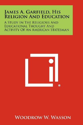 James A. Garfield, His Religion and Education: A Study in the Religious ...