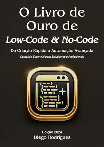 O LIVRO DE OURO DE LOW-CODE & NO-CODE Edição 2024: Dos Fundamentos às ...