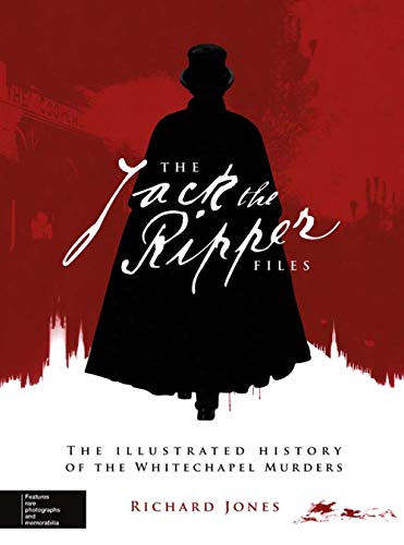 The Jack the Ripper Files: The Illustrated History of the Whitechapel ...
