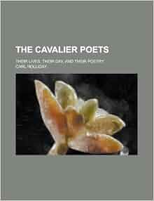 The Cavalier Poets; Their Lives, Their Day, and Their Poetry: Carl ...