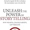 Unleash the Power of Storytelling: Win Hearts, Change Minds, Get ...