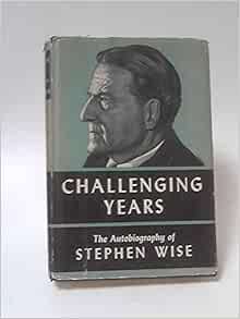 Challenging years;: The autobiography of Stephen Wise: Wise, Stephen ...