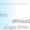 The Ethical Algorithm: The Science of Socially Aware Algorithm Design: Kearns, Michael, Roth ...