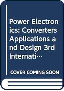 Power Electronics: Converters, Applications, and Design 3rd International Edition: Ned Mohan ...