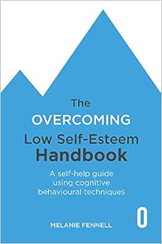 The Overcoming Low Self-esteem Handbook: A Self-help Guide Using Cognitive Behavioural ...