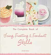 The Complete Book of Icing, Frosting & Fondant Skills: Baker, Shelly ...