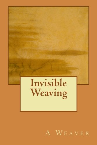 Invisible Weaving: Weaver, A: 9781466469952: Amazon.com: Books