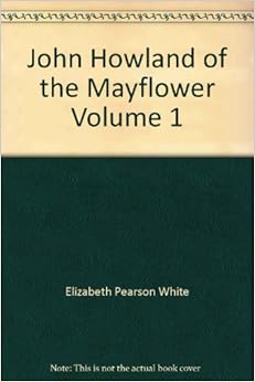 John Howland of the Mayflower, Vol. 1: The First Five Generations: Elizabeth Pearson White ...