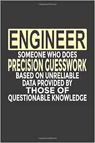 Engineer - Someone Who Does Precision Guesswork Based on Unreliable ...