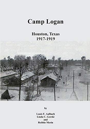 Camp Logan: Houston, Texas 1917-1919: Aulbach, Louis F., Gorski, Linda ...