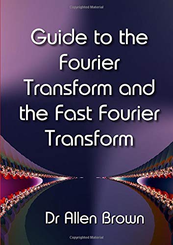 Guide to the Fourier Transform and the Fast Fourier Transform: Brown ...