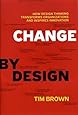 Change by Design: How Design Thinking Transforms Organizations and ...