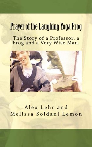 Prayer of the Laughing Yoga Frog: The Story of a Professor, a Frog and ...