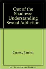 Out of the Shadows: Understanding Sexual Addiction: Patrick Carnes ...