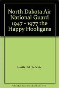 North Dakota Air National Guard 1947 - 1977 the Happy Hooligans: North ...