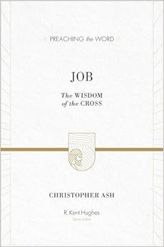 Job: The Wisdom of the Cross (Preaching the Word): Christopher Ash, R ...