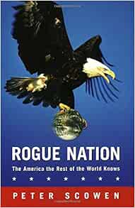 ROGUE NATION (The America the Rest of the World Knows): Peter Scowen ...