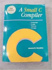 A Small C Compiler (Book and Disk): James E. Hendrix: 9780934375979 ...