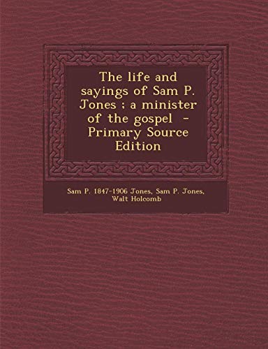 Life and Sayings of Sam P. Jones; A Minister of the Gospel: Jones, Sam ...