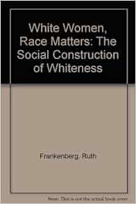 White Women, Race Matters: The Social Construction of Whiteness: Ruth ...