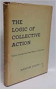The Logic of Collective Action: Public Goods and the Theory of Groups ...