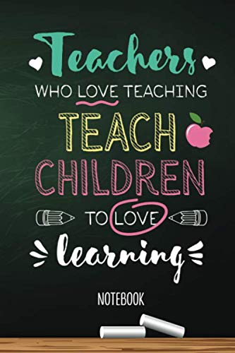 Teachers who love teaching, teach Children to Love Learning: Notebook ...