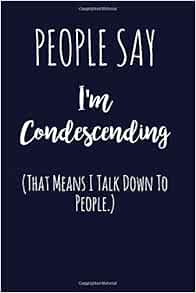 People Say I'm Condescending (That Means I Talk Down To People.): Funny ...