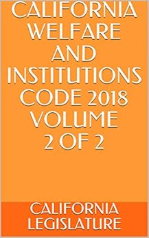 CALIFORNIA WELFARE AND INSTITUTIONS CODE 2018 VOLUME 2 OF 2 - Kindle ...