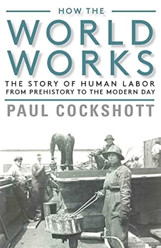How the World Works: The Story of Human Labor from Prehistory to the ...