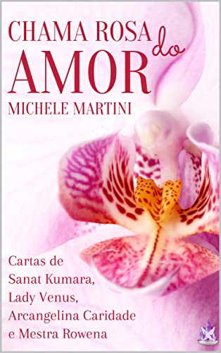 Chama Rosa do Amor: Cartas de Sanat Kumara, Lady Vênus, Arcangelina ...
