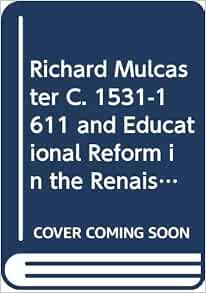 Richard Mulcaster (c. 1531-1611) and Educational Reform in the ...