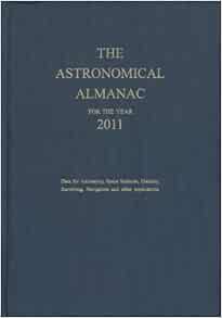 The Astronomical Almanac for the Year 2011: Data for Astronomy, Space ...